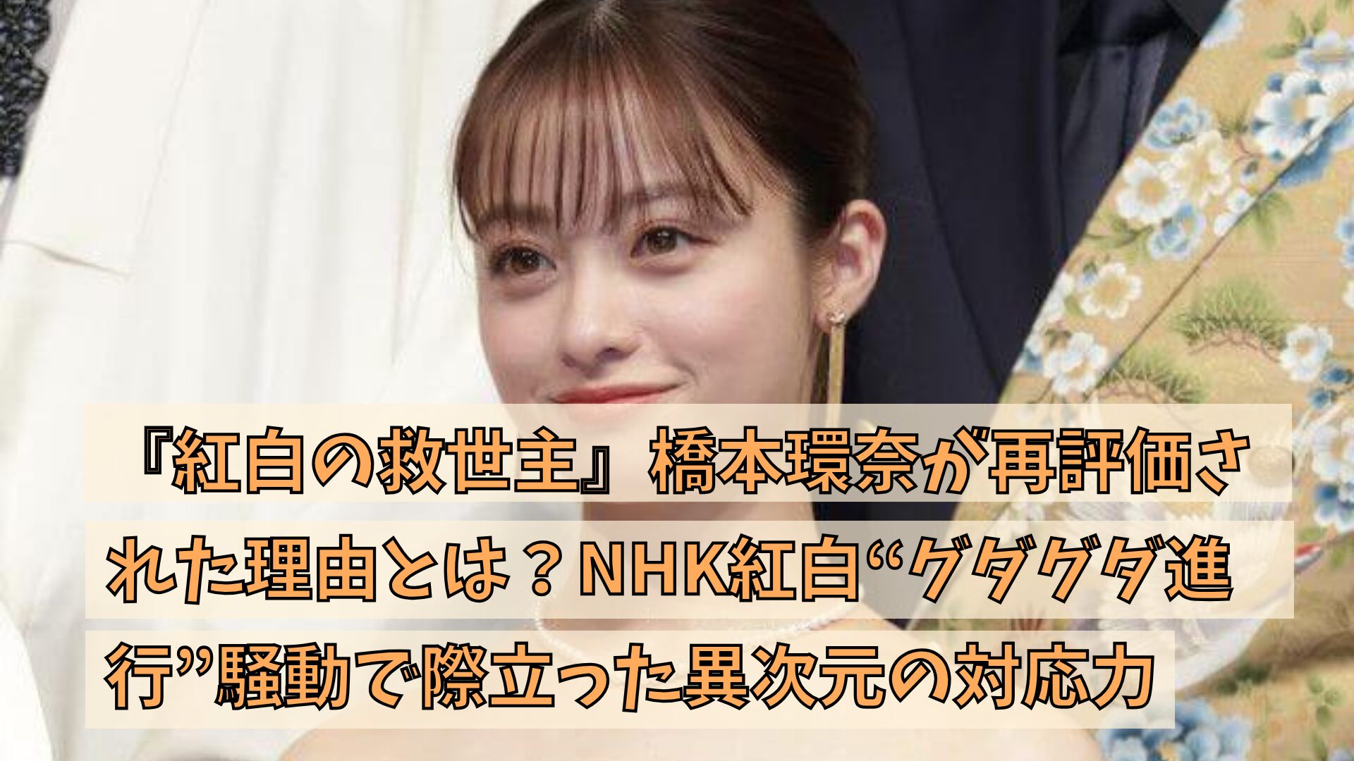 『紅白の救世主』橋本環奈が再評価された理由とは？NHK紅白“グダグダ進行”騒動で際立った異次元の対応力 | 情報のサキドリ